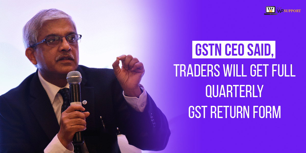 GSTN CEO said, traders will get full quarterly GST return form